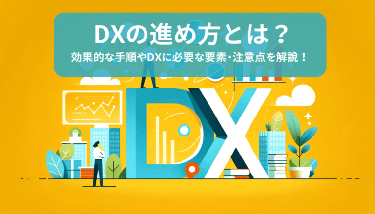 DXの進め方とは？効果的な手順やDXに必要な要素、注意点を解説！