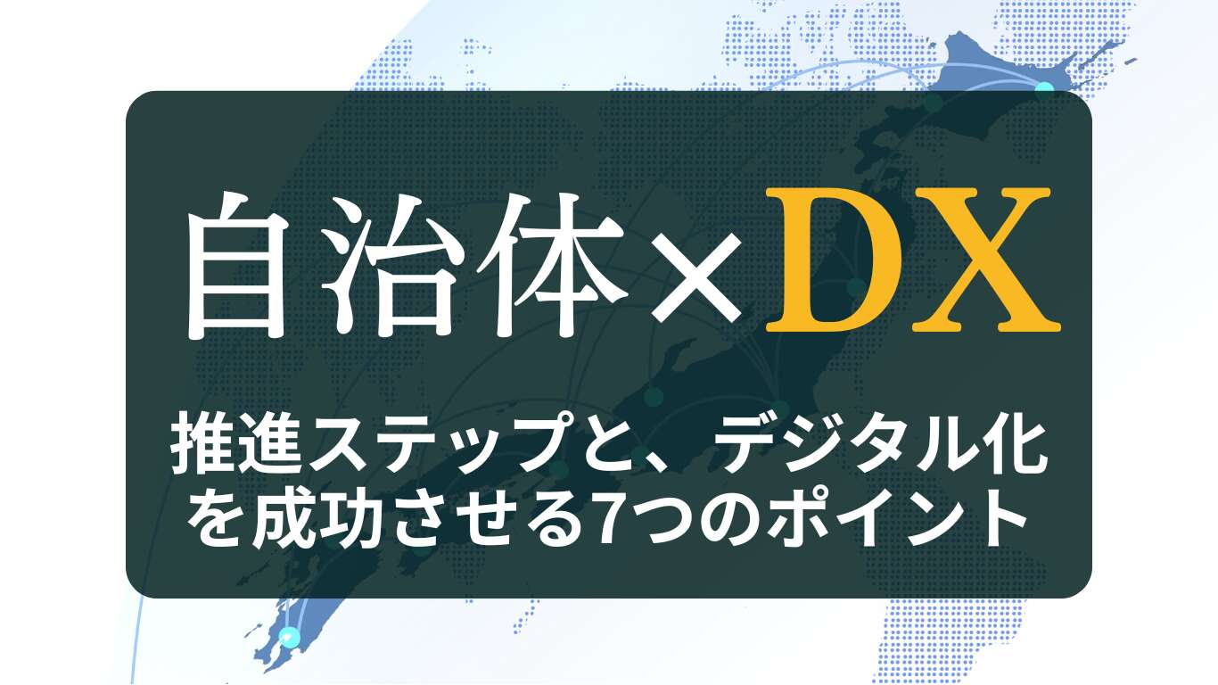 自治体DXとは？推進ステップと、デジタル化を成功させる7つのポイント