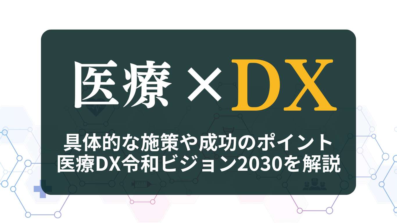 医療DXとは？具体的な施策や成功のポイント、医療DX令和ビジョン2030を解説