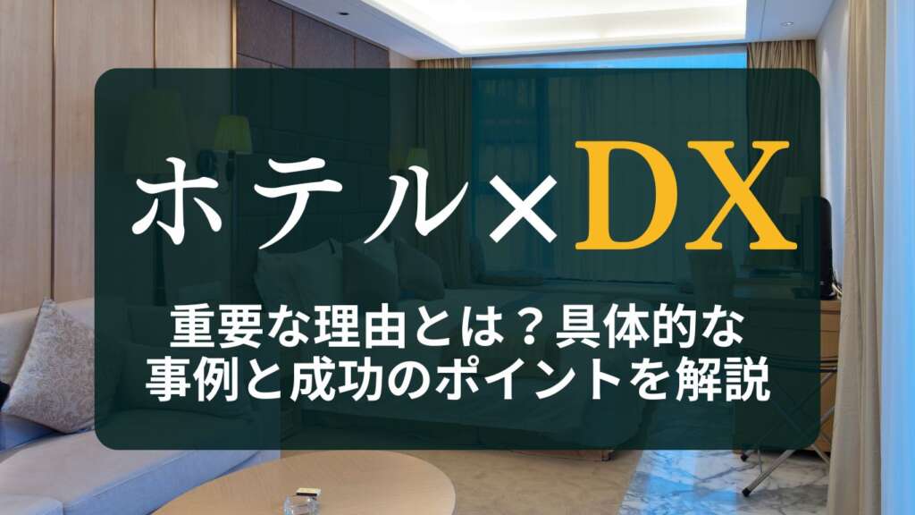 ホテルや宿泊業界でDXが重要な理由とは？具体的な事例と成功のポイントを解説