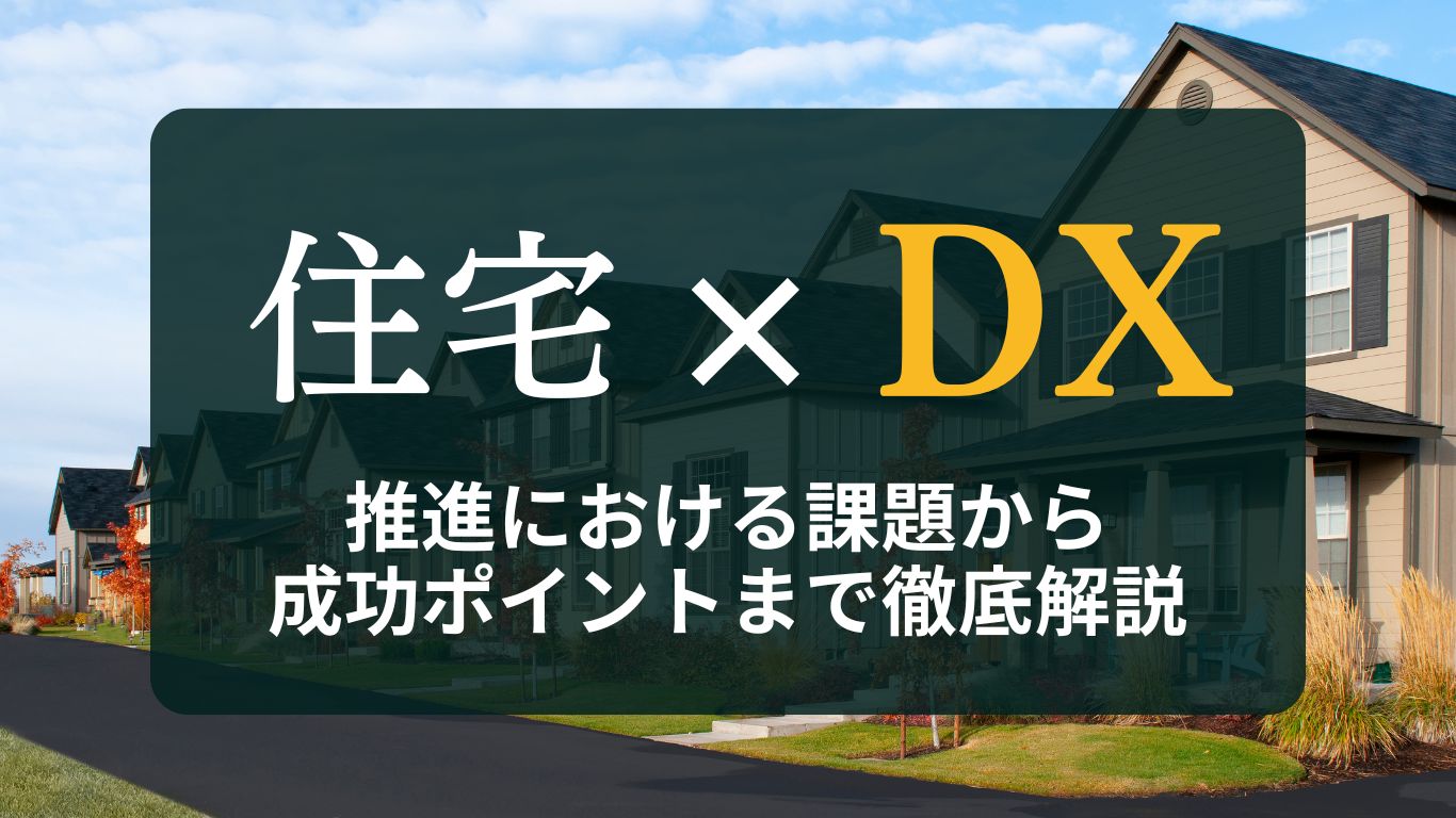 住宅DXとは？重視されている背景からメリット、課題、成功ポイントまで徹底解説